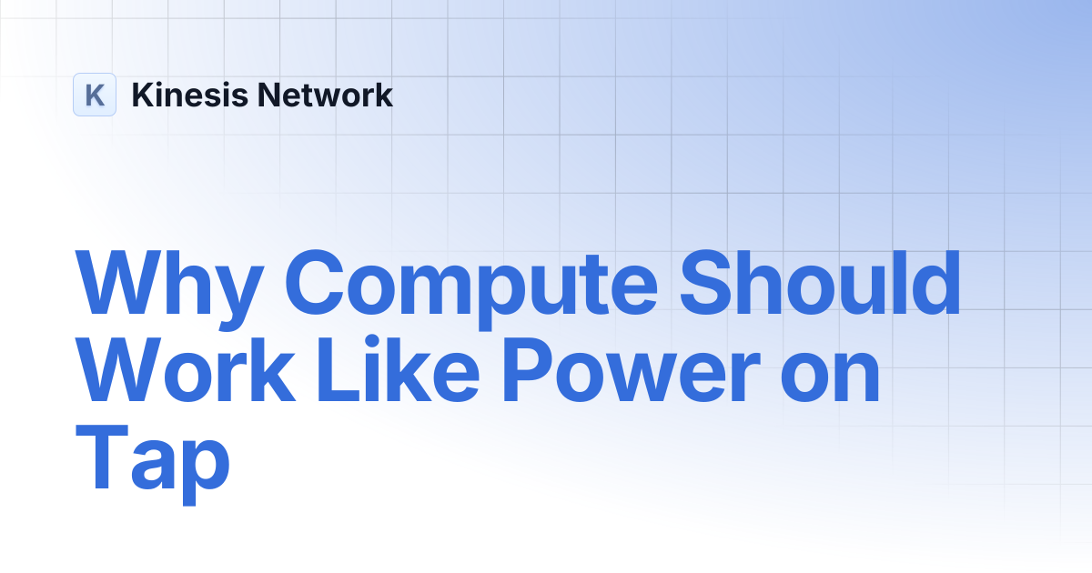 Why Compute Should Work Like Power on Tap | Kinesis Network